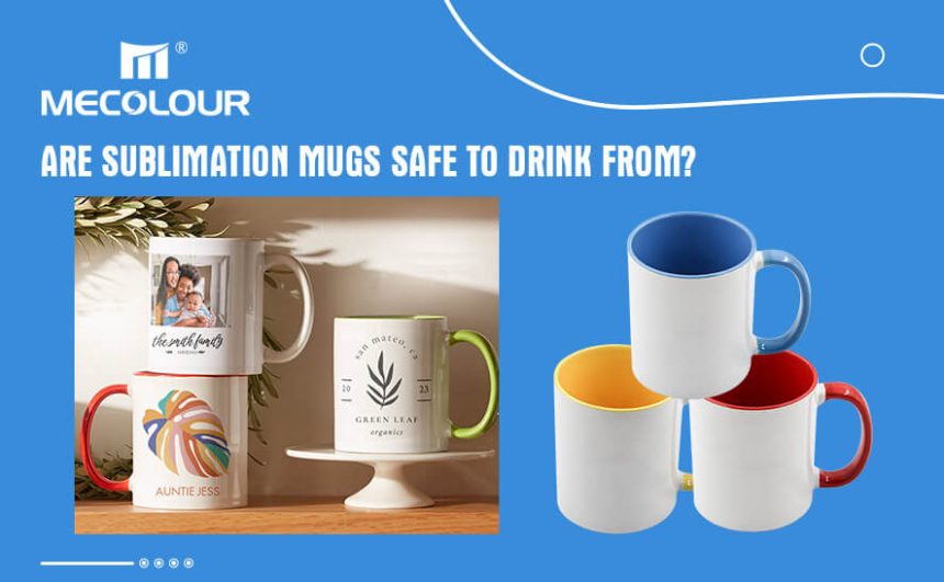 Are sublimation mugs blanks safe to drink from?